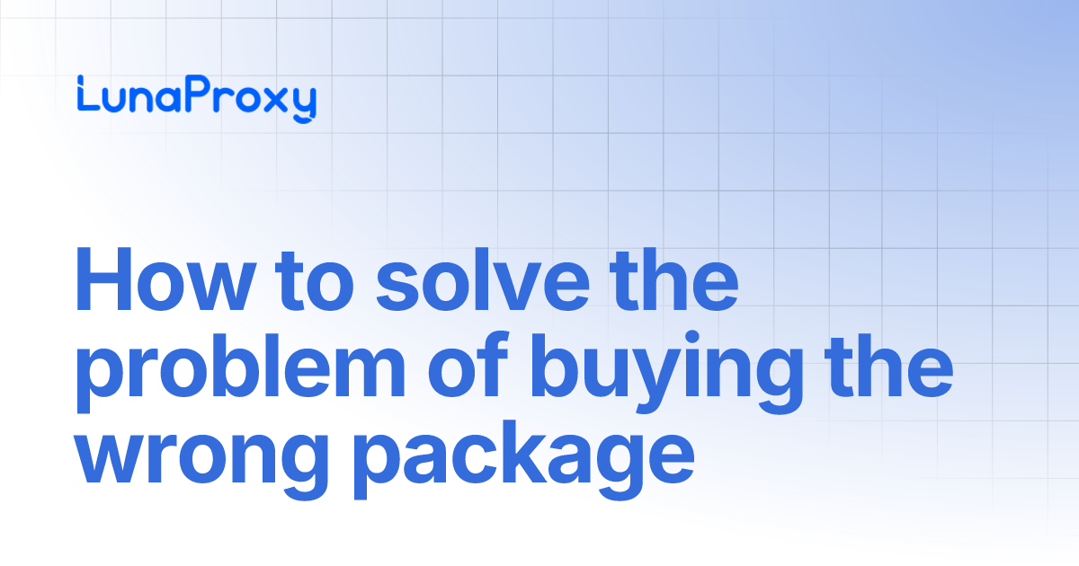 How to solve the problem of buying the wrong package | doc.lunaproxy