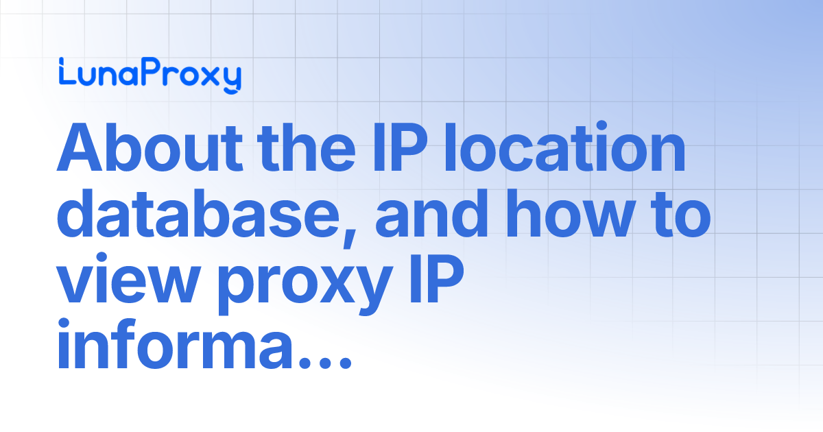 About the IP location database, and how to view proxy IP information? | doc.lunaproxy