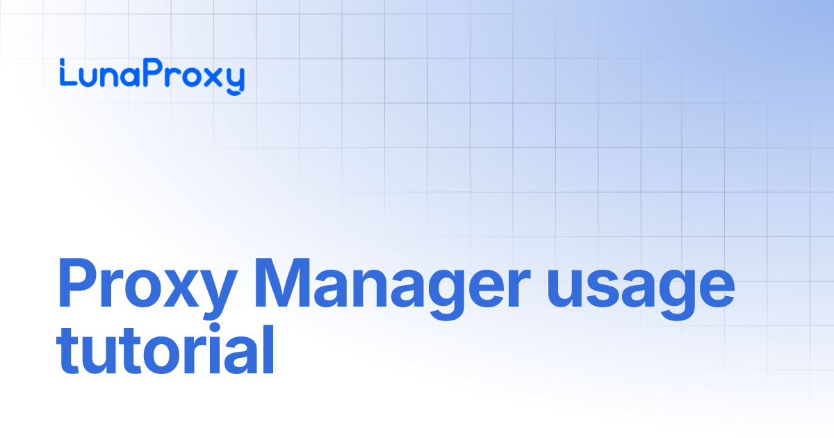 Proxy Manager usage tutorial | doc.lunaproxy