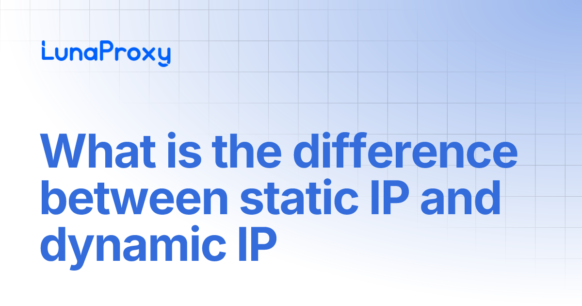 What is the difference between static IP and dynamic IP | doc.lunaproxy