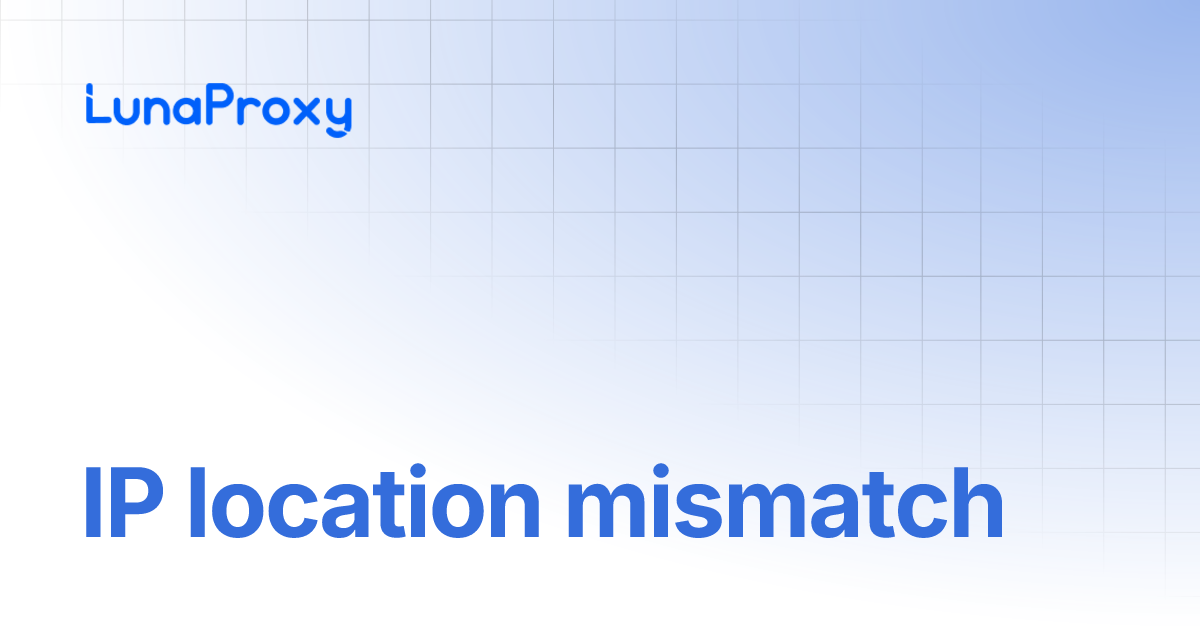 IP location mismatch | doc.lunaproxy