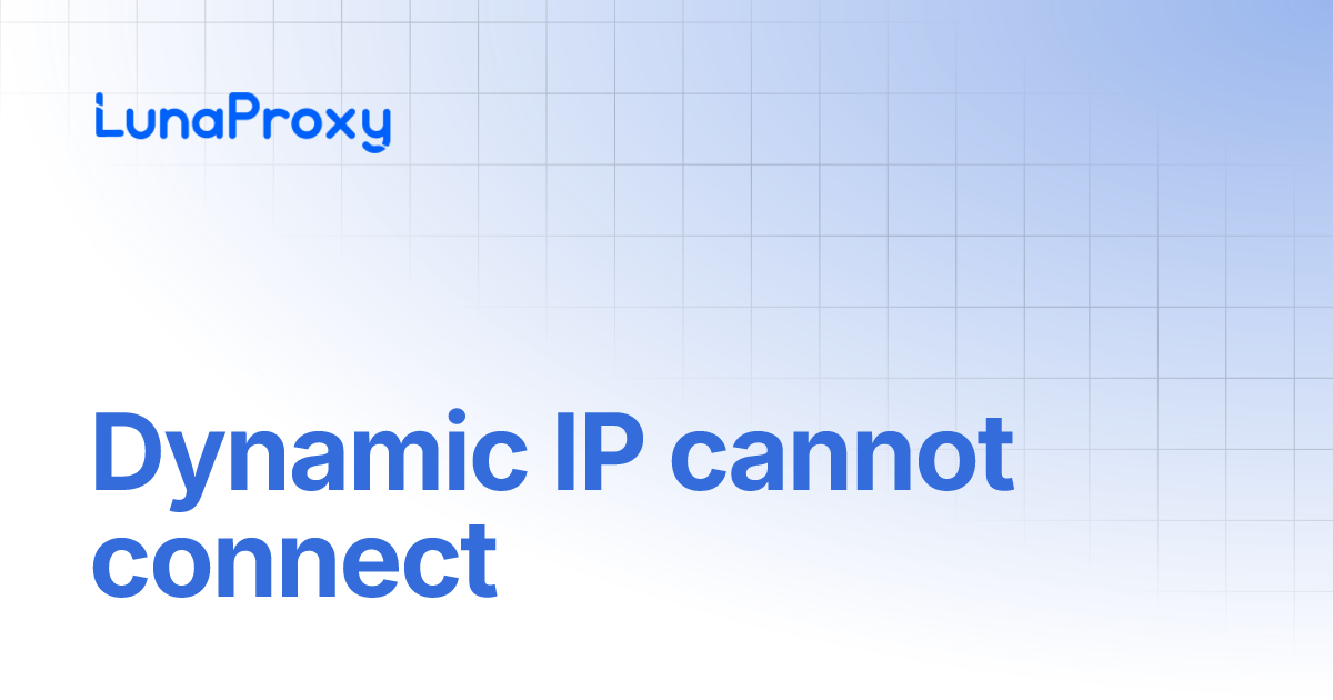 Dynamic IP cannot connect | doc.lunaproxy