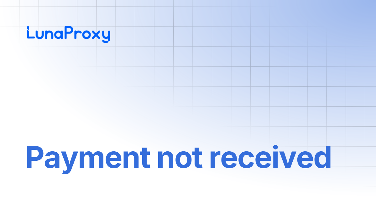 Payment not received | doc.lunaproxy
