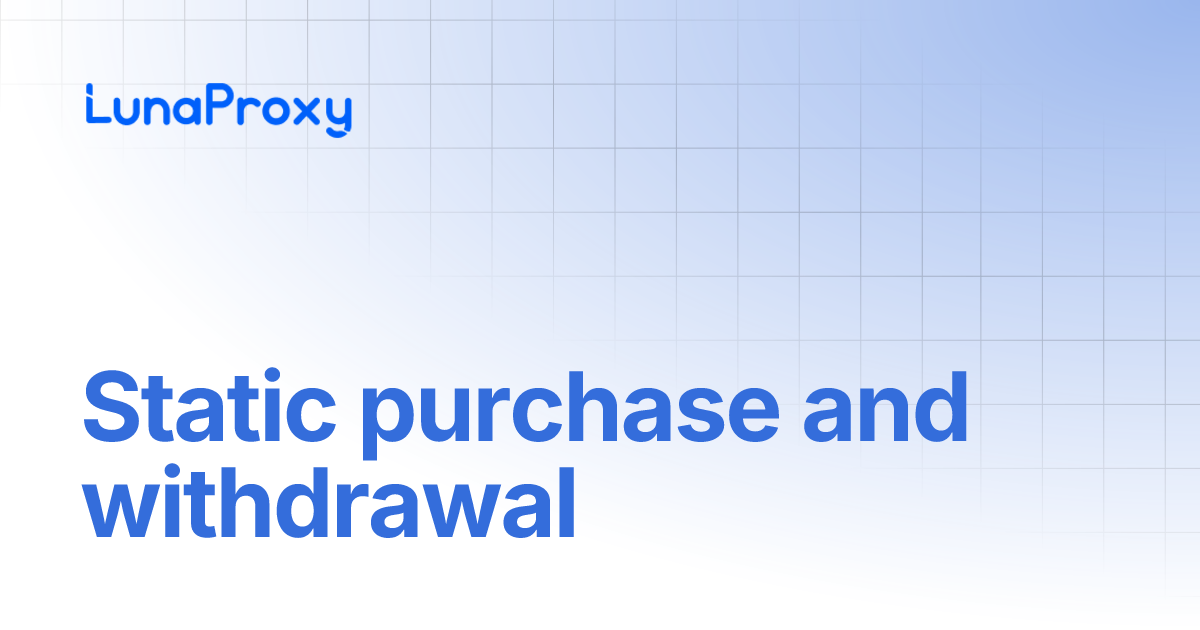 Static purchase and withdrawal | doc.lunaproxy