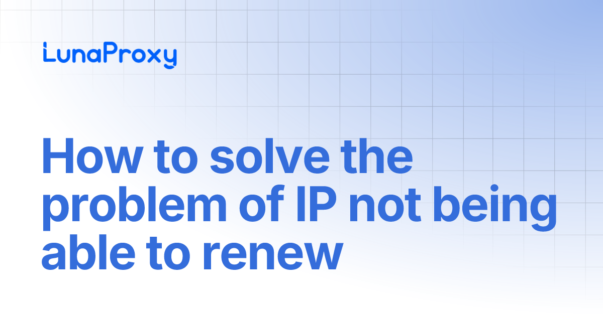 How to solve the problem of IP not being able to renew | doc.lunaproxy